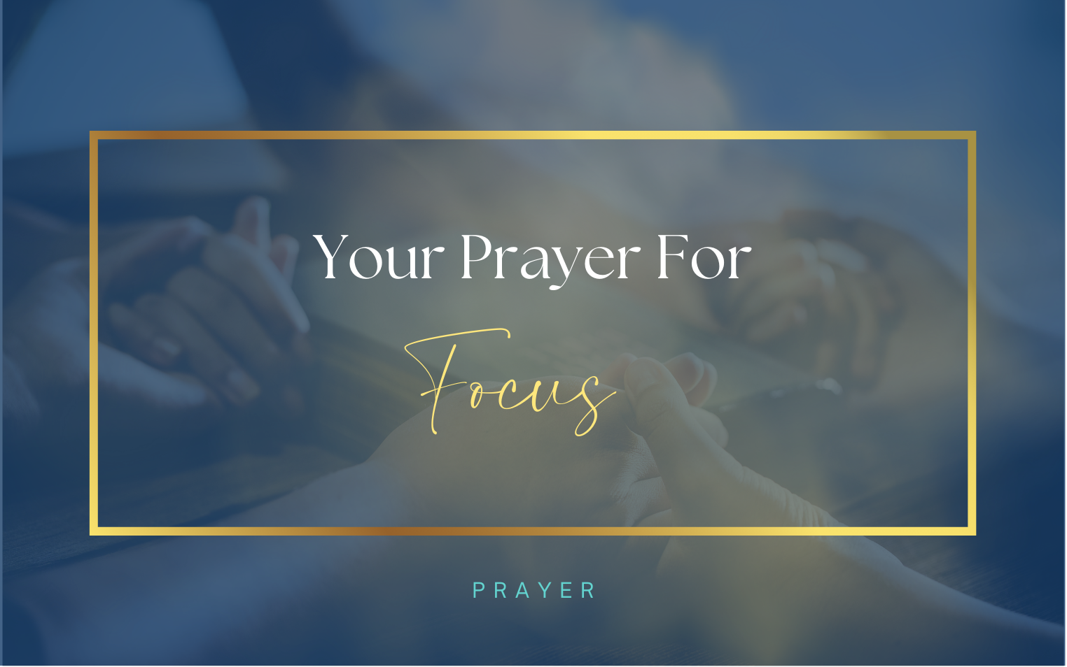 Your Prayer For Focus - Refocus and Thrive
